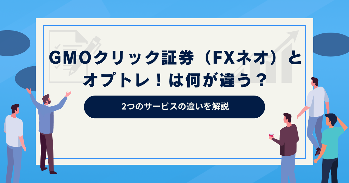 GMOクリック証券（FXネオ）とGMO外貨は何が違う？2つのサービスの違いを解説 - FXナビ