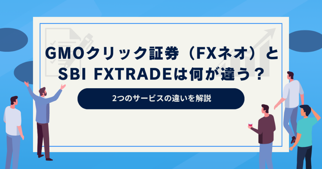 GMOクリック証券（FXネオ）とSBI FXトレードは何が違う？2つのサービスの違いを解説 - FXおすすめナビ