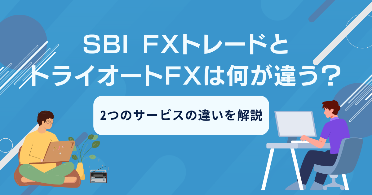 SBI FXトレードとトライオートFXは何が違う？2つのサービスの違いを解説 - FXおすすめナビ