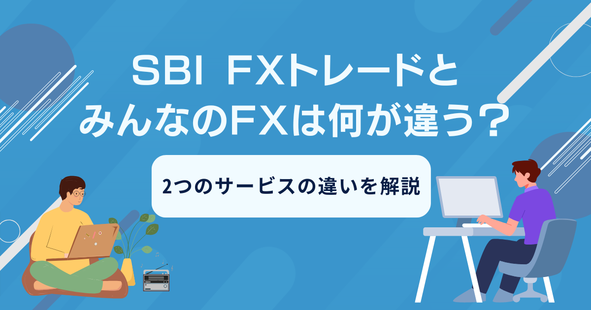 SBI FXトレードとみんなのFXは何が違う？2つのサービスの違いを解説 - FXおすすめナビ